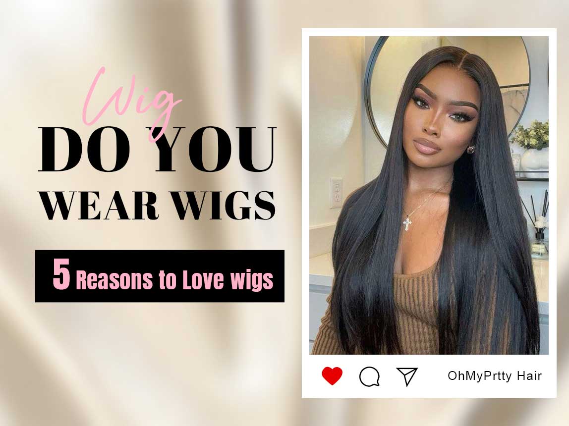 Do you wear wigs？5 Reasons to Love wigs – OhMyPretty